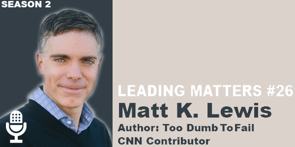Leading Matters #26 Matt Lewis Author Too Dumb To Fail